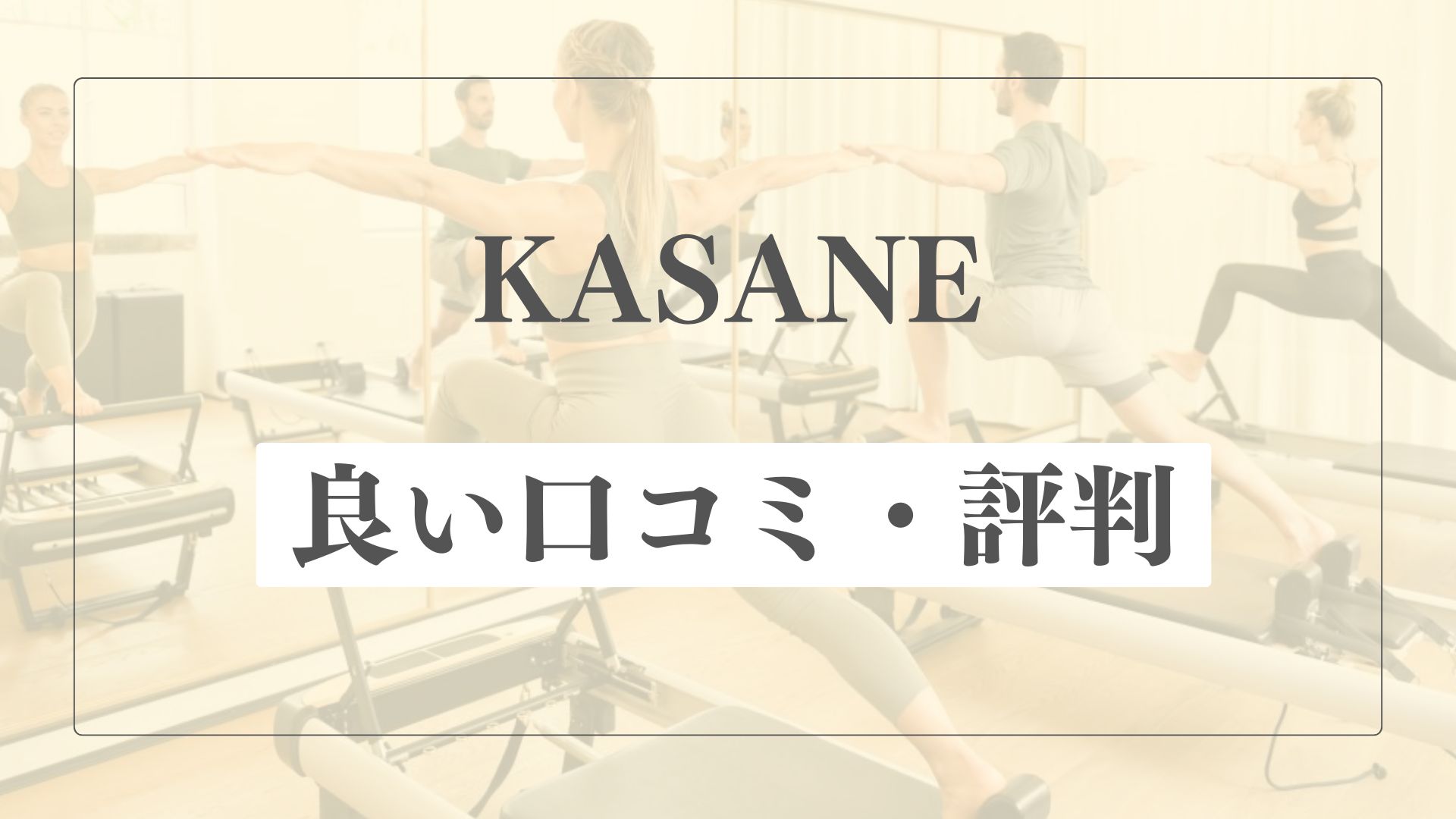 KASANE(カサネ)のピラティスの口コミの真相！利用者の体験レビューや評判を徹底調査 | Pilates Times